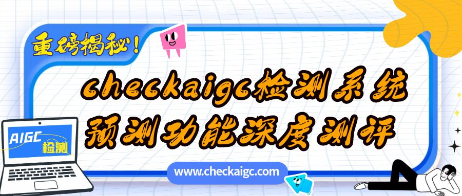 重磅！checkaigc检测系统预测功能深度测评 | AIGC检测系统【官网】